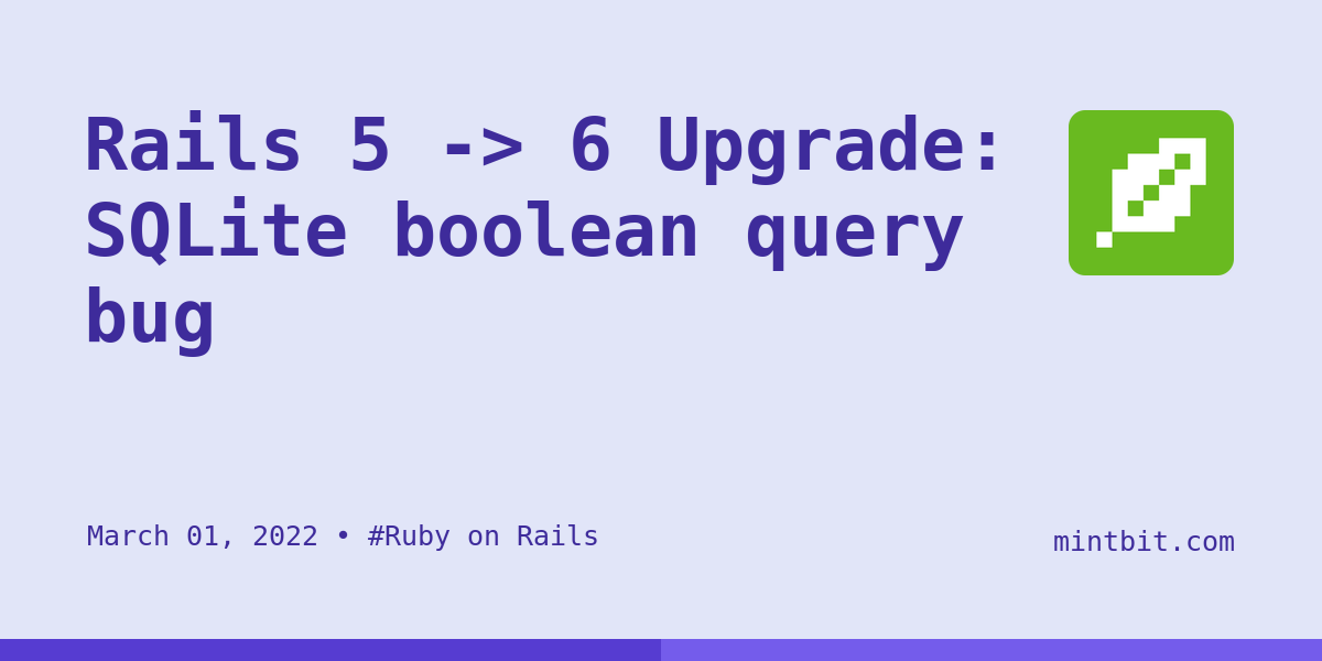 Rails 5 -> 6 Upgrade: SQLite boolean query bug - Mintbit